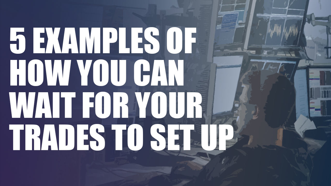 5 Examples of How You Can Wait for Your Trades to Set Up | SMB Training