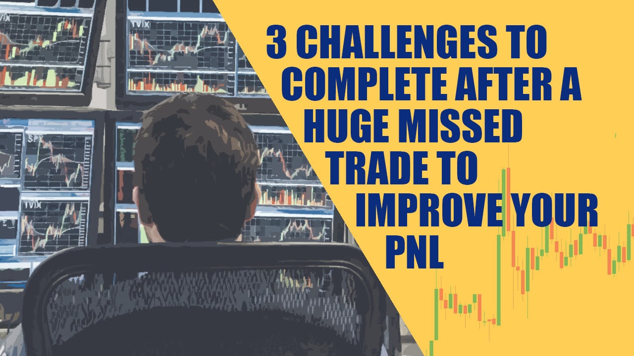 3 challenges to complete after a huge missed trade to improve your PnL ...